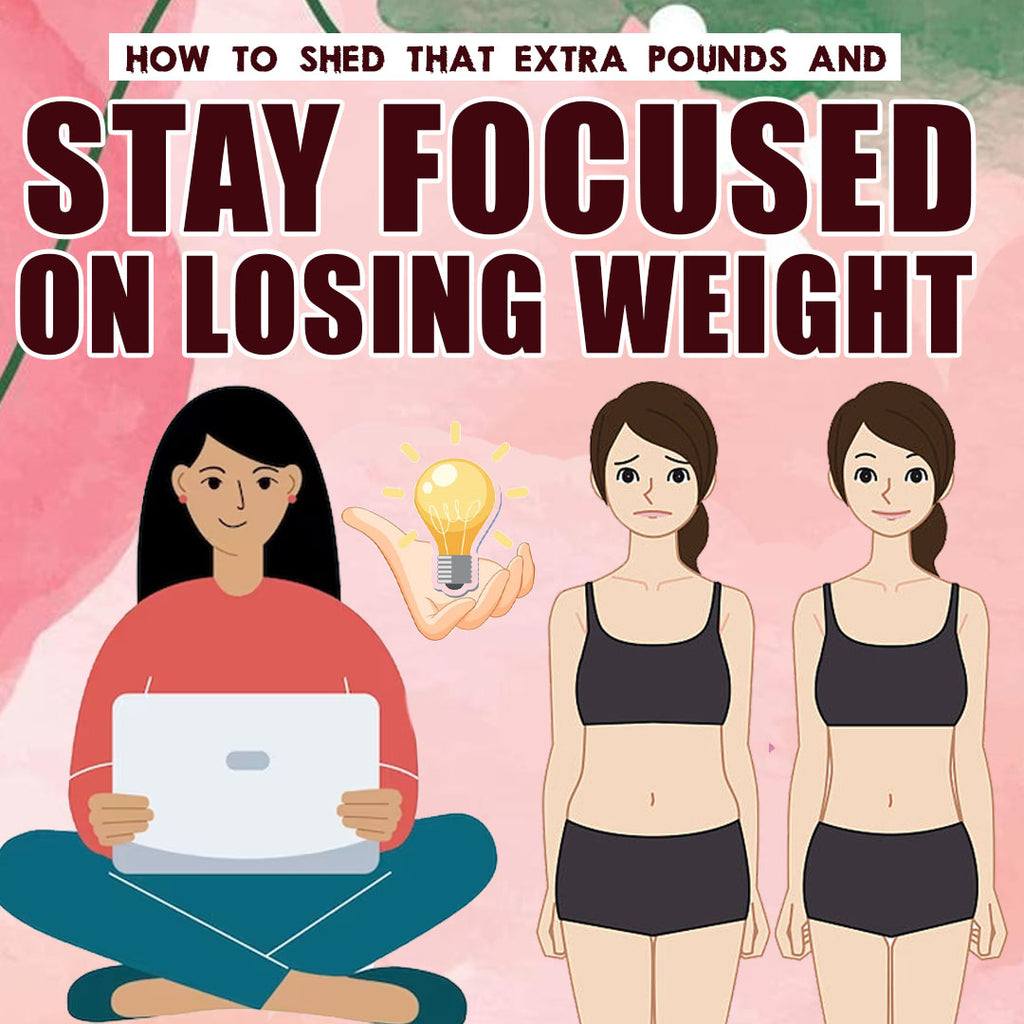 How to Shed That Extra Pounds and Stay Focused on Losing Weight ...